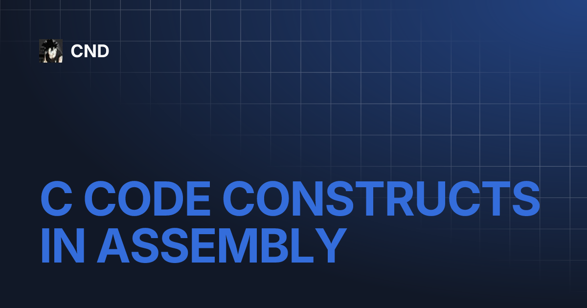 C CODE CONSTRUCTS IN ASSEMBLY | CND
